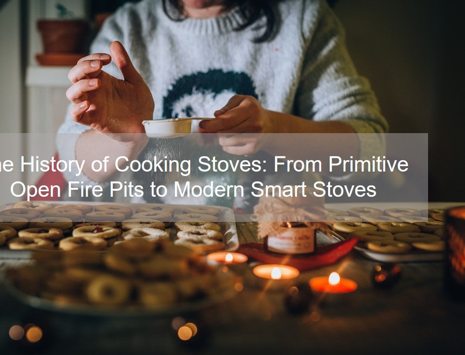 The History of Cooking Stoves: From Primitive Open Fire Pits to Modern ...