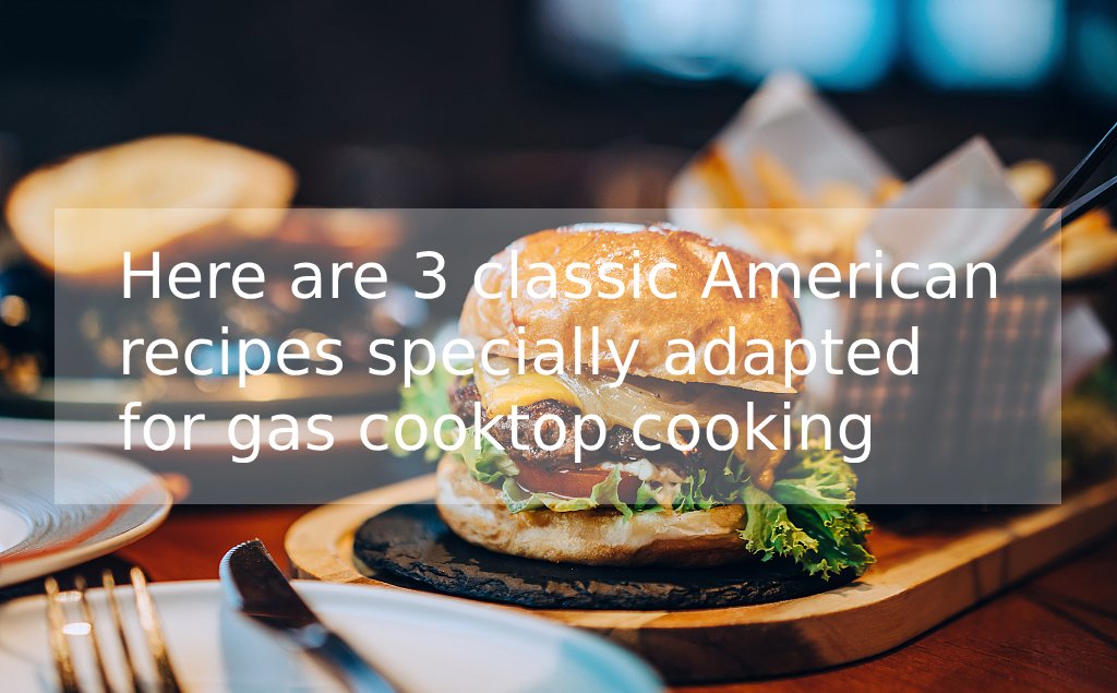 Here are 3 classic American recipes specially adapted for gas cooktop ...